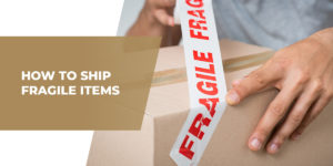 How To Ship Fragile Items | Prevent Damaged Goods